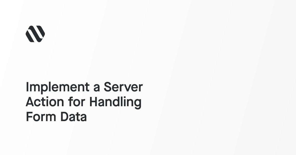 Implement a Server Action for Handling Form Data